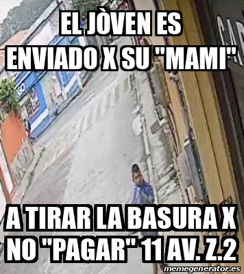 Meme Personalizado - EL JÒVEN ES ENVIADO X SU "MAMI" A TIRAR LA BASURA ...