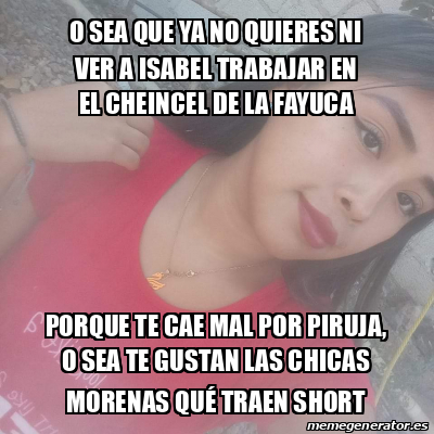 Meme Personalizado - O sea que ya no quieres ni ver a isabel trabajar ...