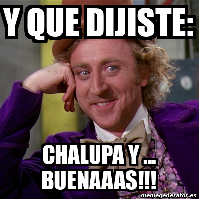 Meme Willy Wonka - y que dijiste: CHALUPA Y ... BUENAAAS!!! - 33388785