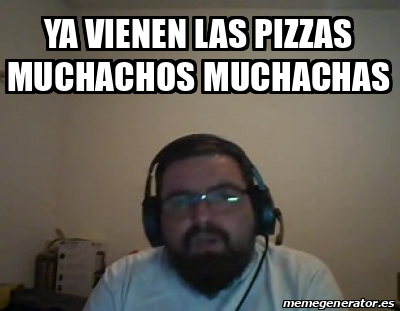 Meme Personalizado - ya vienen las pizzas muchachos muchachas - 33388932
