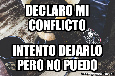 Meme Personalizado - declaro mi conflicto intento dejarlo pero no puedo ...