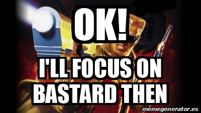 Meme Personalizado - OK! I'LL FOCUS ON BASTARD THEN - 33389209