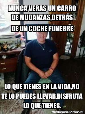 Meme Personalizado - NUNCA VERAS UN CARRO DE MUDANZAS,DETRÁS DE UN ...