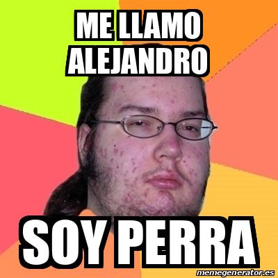 Meme Friki - Me llamo alejandro Soy perra - 33389428