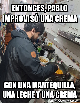 Meme Personalizado - entonces, pablo improvisó una crema con una ...