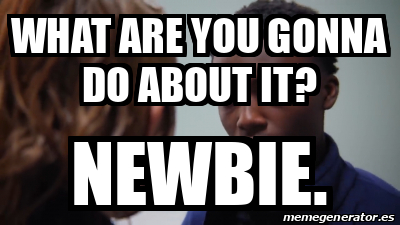 Meme Personalizado - What are you gonna do about it? Newbie. - 33391043