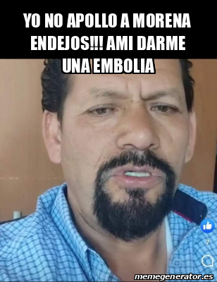 Meme Personalizado - Yo no apollo a morena ENDEJOS!!! ami DARME una ...