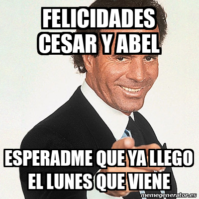 Meme Julio Iglesias - Felicidades cesar y abel Esperadme que ya llego ...