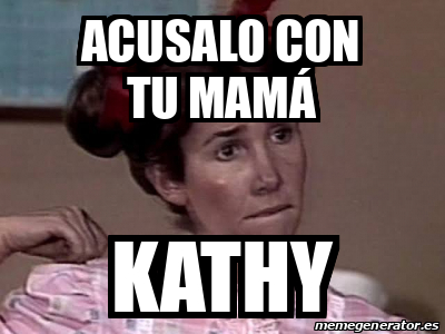 Meme Personalizado - Acusalo con tu mamá Kathy - 33391967