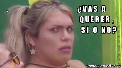 Meme Personalizado - . ¿ v a s a q u e r e r , s i o n o ? - 33392195