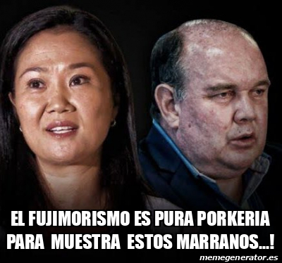 Meme Personalizado - EL FUJIMORISMO ES PURA PORKERIA PARA MUESTRA ESTOS ...
