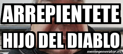 Meme Personalizado - Arrepientete Hijo del diablo - 33392346