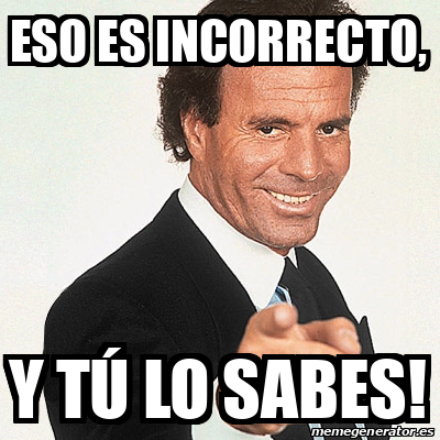 Meme Julio Iglesias - Eso es incorrecto, Y tú lo sabes! - 33392476