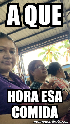 Meme Personalizado - A que Hora esa comida - 33393075