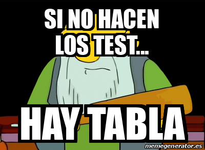 Meme Personalizado - Si no hacen los test... HAY TABLA - 33393438