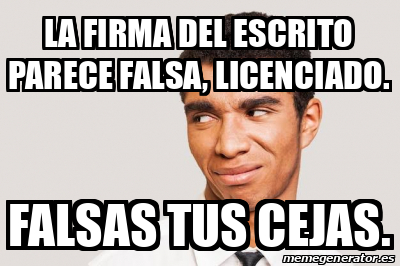 Meme Personalizado - La firma del escrito parece falsa, licenciado ...
