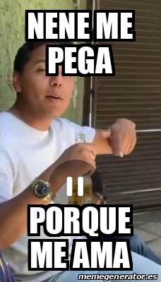 Meme Personalizado - Nene me pega Porque me ama - 33394234