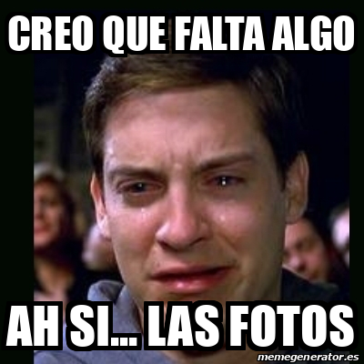 Meme crying peter parker - Creo que falta algo Ah si... las fotos ...
