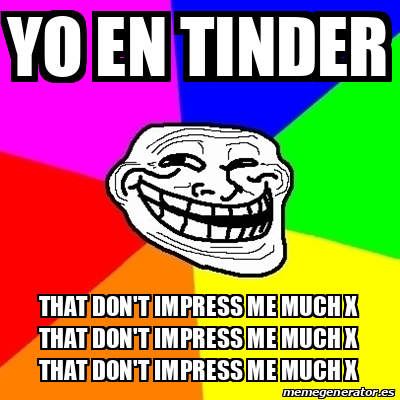 Meme Troll - Yo en tinder That don't impress me much X That don't ...