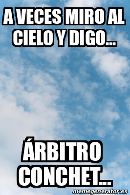 Meme Personalizado - A veces miro al cielo y digo... Árbitro conchet ...