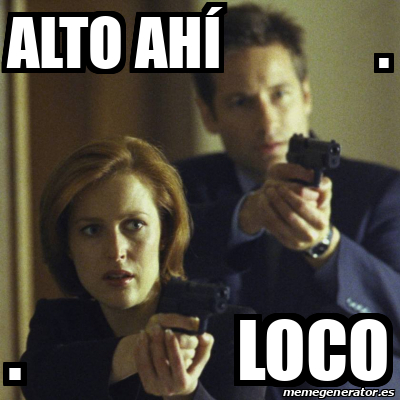 Meme Personalizado - Alto ahí . . Loco - 33396513