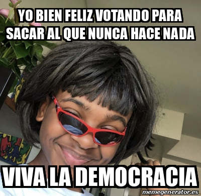 Meme Personalizado - yo bien feliz votando para sacar al que nunca hace ...