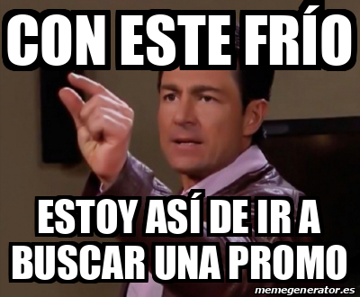 Meme Personalizado - CON ESTE FRÍO ESTOY ASÍ DE IR A BUSCAR UNA PROMO ...