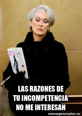 Meme Personalizado - Las razones de tu incompetencia no me interesan ...