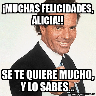Meme Julio Iglesias - ¡muchas felicidades, alicia!! Se te quiere mucho ...