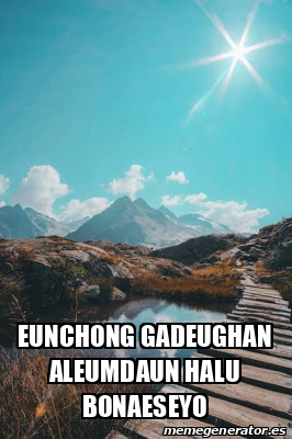 Meme Personalizado - eunchong gadeughan aleumdaun halu bonaeseyo - 33398357