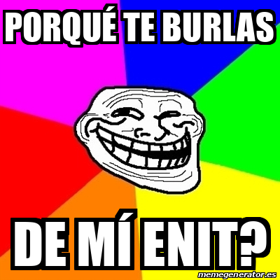 Meme Troll - Porqué te burlas De mí Enit? - 33398379