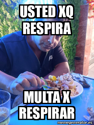 Meme Personalizado - USTED XQ RESPIRA MULTA X RESPIRAR - 33399137