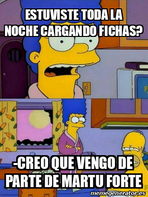 Meme Personalizado - Estuviste toda la noche cargando fichas? -creo que ...