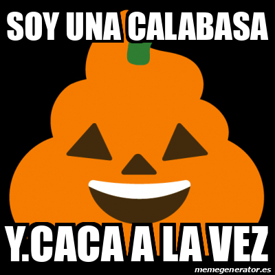Meme Personalizado - Soy una calabasa Y.caca a la vez - 33399965