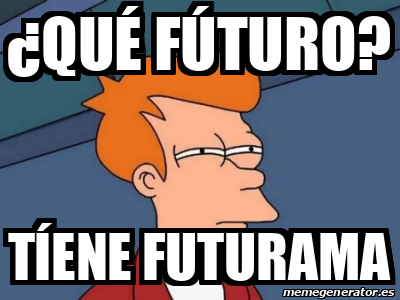 Meme Personalizado - ¿Qué fúturo? Tíene futurama - 33047804