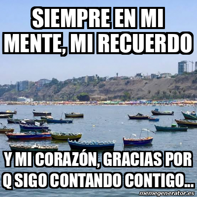 Meme Personalizado - Siempre en mi mente, mi recuerdo Y mi corazón ...