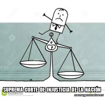 Meme Personalizado - . Suprema corte de injusticia de la nación - 33047979