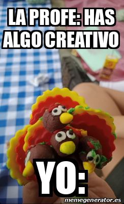 Meme Personalizado - La profe: has algo creativo Yo: - 33047997
