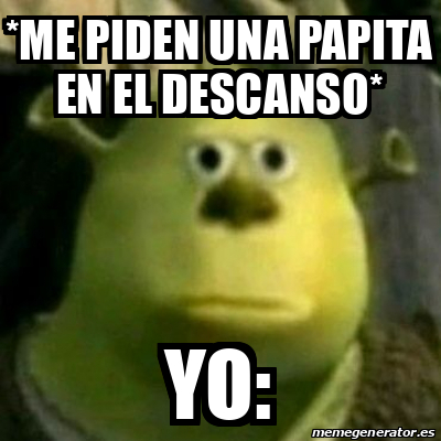 Meme Personalizado - *me piden una papita en el descanso* Yo: - 33047999