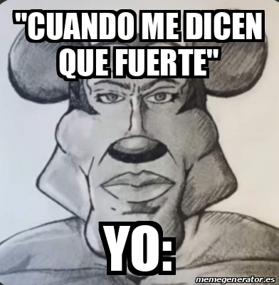 Meme Personalizado - "cuando me dicen que fuerte" Yo: - 33048026