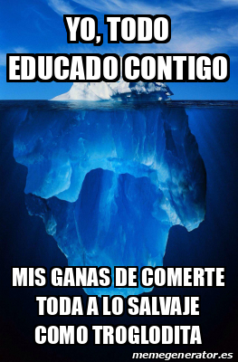 Meme Personalizado - Yo, todo educado contigo Mis ganas de comerte toda ...