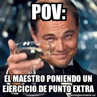 Meme Personalizado - Pov: El maestro poniendo un ejercicio de punto extra - 33048589