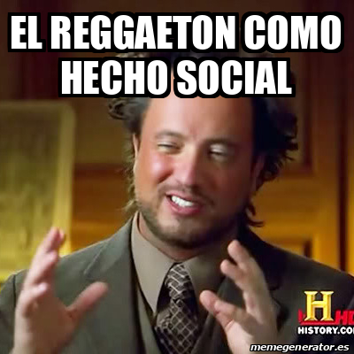 Meme Ancient Aliens - el rEGGAETON COMO HECHO SOCIAL - 33048610