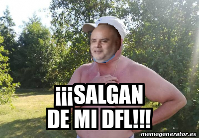 Meme Personalizado - ¡¡¡Salgan de mi DFL!!! - 33049170