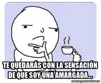 Meme Personalizado - Te quedarás con la sensación de que soy una ...