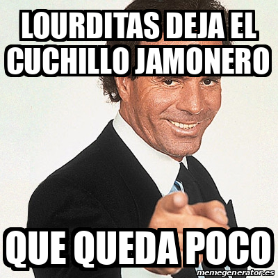 Meme Julio Iglesias - Lourditas deja el cuchillo jamonero Que queda ...