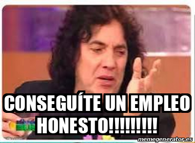 Meme Personalizado - Conseguíte un empleo honesto!!!!!!!!! - 33400615