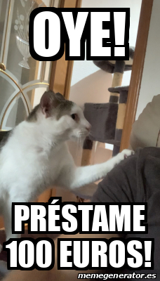 Meme Personalizado - Oye! Préstame 100 euros! - 33400653