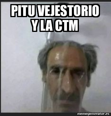 Meme Personalizado - pitu vejestorio y la ctm - 33400705