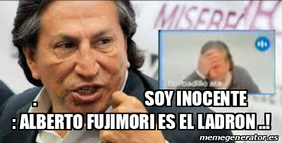 Meme Personalizado - . SOY INOCENTE : ALBERTO FUJIMORI ES EL LADRON ...